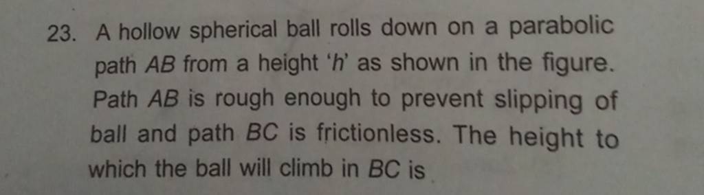 23. A hollow spherical ball rolls down on a parabolic path AB from a heig..
