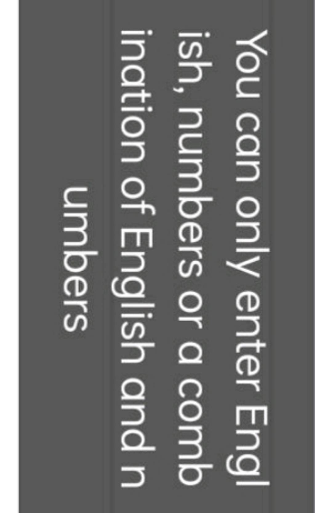 You can only enter Engl ish, numbers or a comb ination of English and n u..