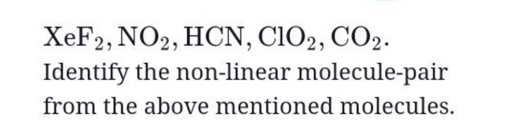 XeF2 ,NO2 ,HCN,ClO2 ,CO2 . Identify the non-linear molecule-pair from th..