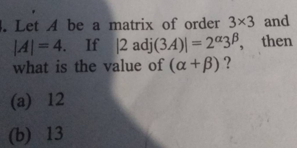 Let A be a matrix of order 3×3 and ∣A∣=4. If ∣2adj(3A)∣=2α3β, then what i..
