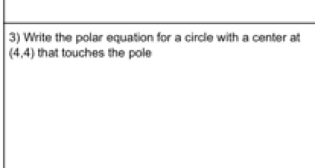 3) Write the polar equation for a circle with a center at [4,4) that touc.. 3) Write the polar equation for a circle with a center at [4,4) that touc..
