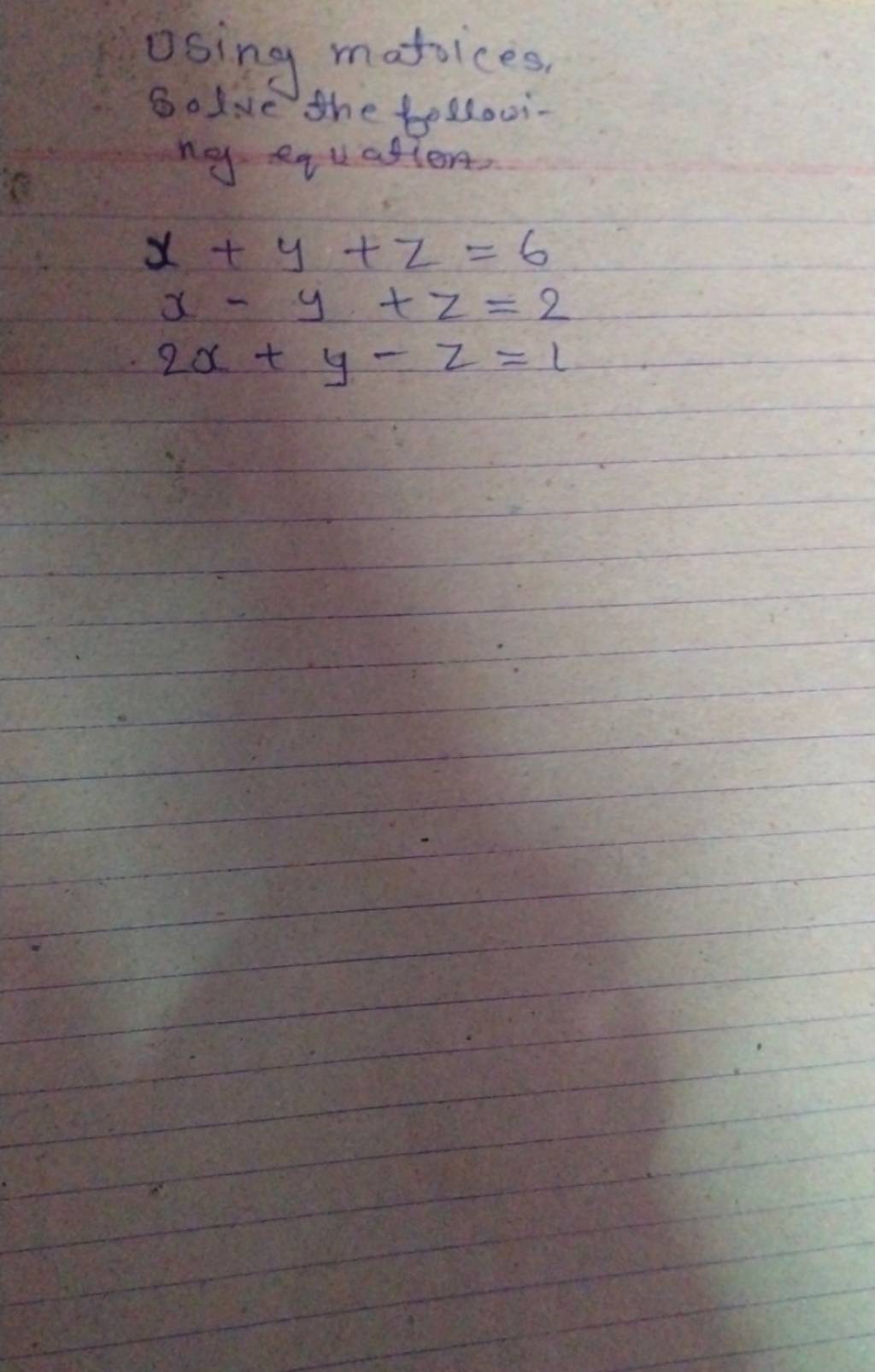 Using matrices. Solve the following equation x+y+z=6x−y+z=22x+y−z=1 Using matrices. Solve the following equation x+y+z=6x−y+z=22x+y−z=1