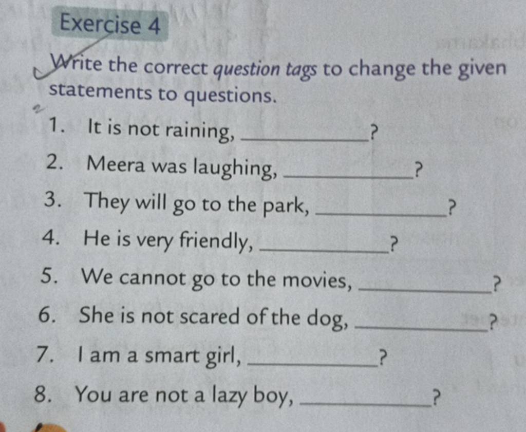 Exercise 4 Write the correct question tags to change the given statements..