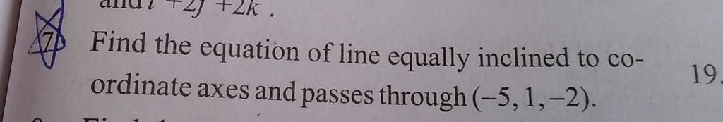 7 Find the equation of line equally inclined to coordinate axes and passe..