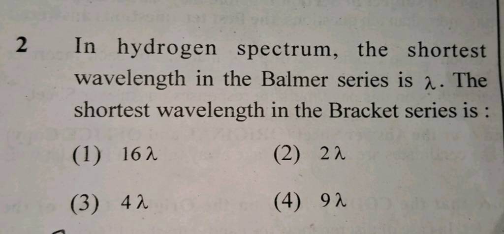2 In hydrogen spectrum, the shortest wavelength in the Balmer series is λ..