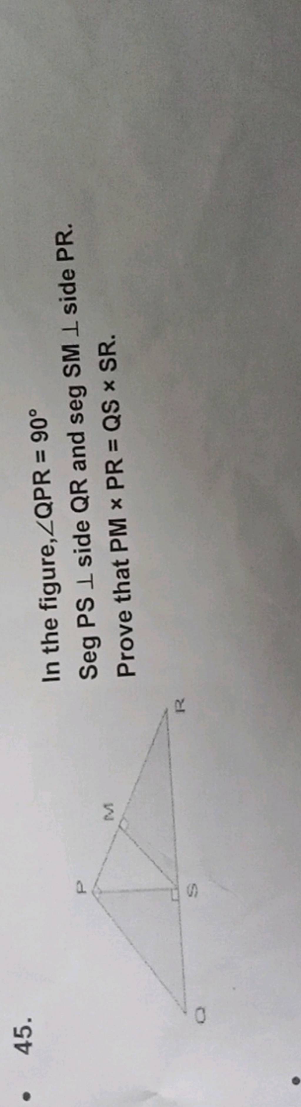 - 45. In the figure, ∠QPR=90∘ Seg PS⊥ side QR and seg SM⊥ side PR. Prove