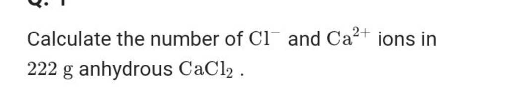 Calculate the number of Cl−and Ca2+ ions in 222 g anhydrous CaCl2