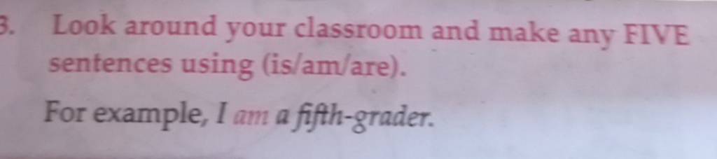 3. Look around your classroom and make any FIVE sentences using (is/am/ar..