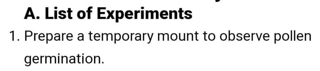 A. List of Experiments 1. Prepare a temporary mount to observe pollen ger..