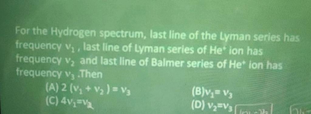 For the Hydrogen spectrum, last line of the Lyman series has frequency v2..