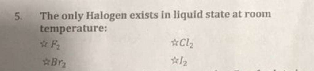5. The only Halogen exists in liquid state at room temperature: &. F2 ث..