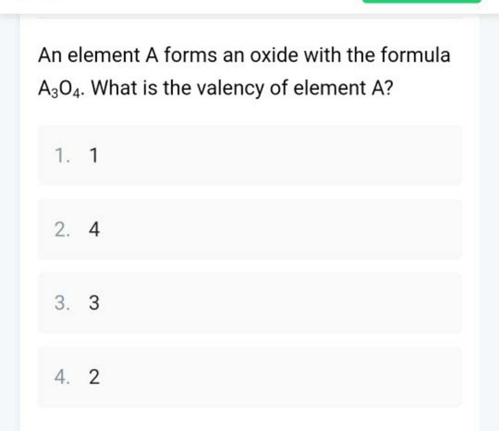 An element A forms an oxide with the formula A3 O4 . What is the valency