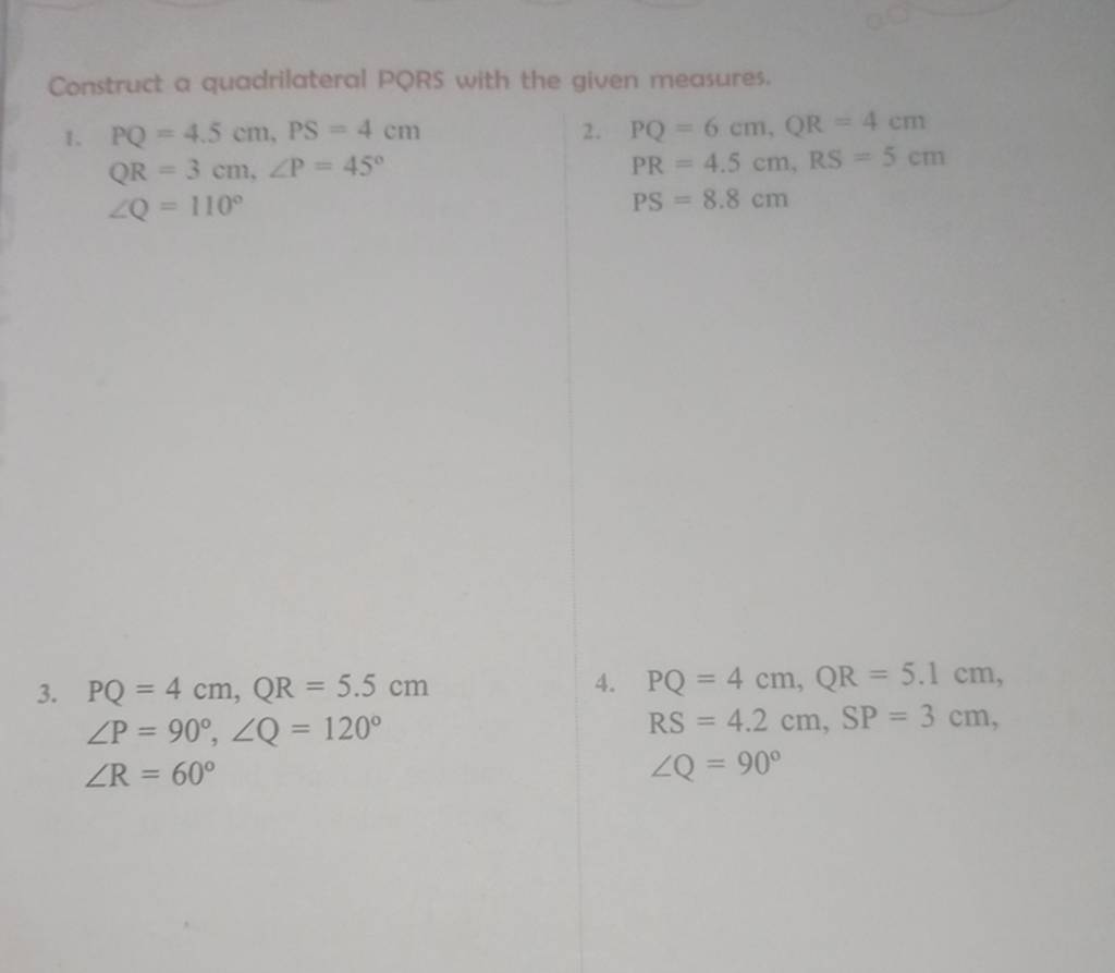 Construct a quadrilateral PQRS with the given measures. 1. PQ=4.5 cm,PS=4..