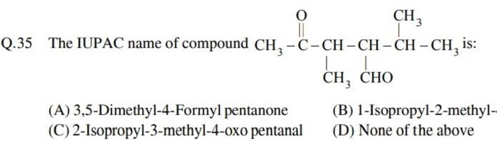 Q.35 The IUPAC name of compound CC(=O)C(C)C(C=O)C(C)C is: | Filo