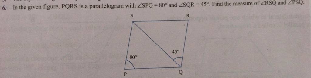 6. In the given figure, PQRS is a parallelogram with ∠SPQ=80∘ and ∠SQR=45..