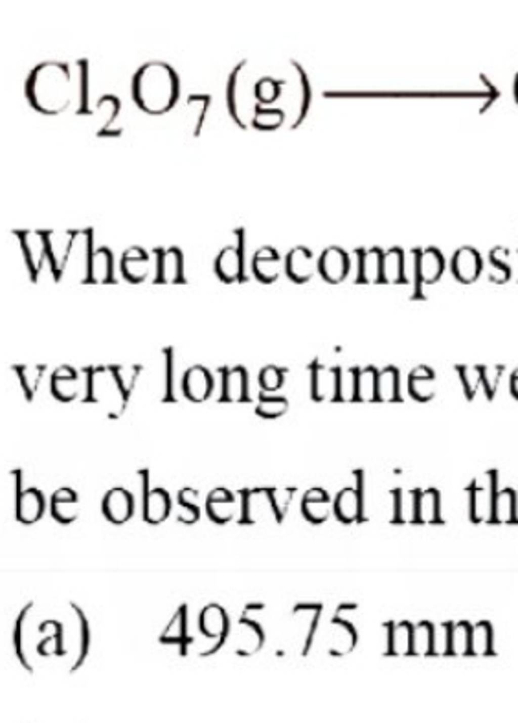 Cl2 O7 ( g) When decompos very long time be observed in th (a) 495.75 mm..
