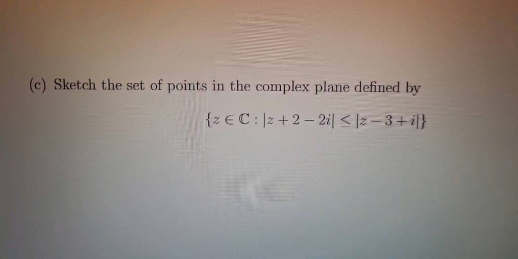 (c) Sketch the set of points in the complex plane defined by {z∈C:∣z+2−2i..