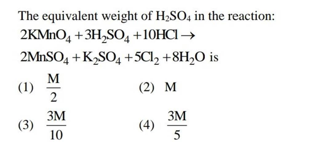 The equivalent weight of H2 SO4 in the reaction: 2KMnO4 +3H2 SO4 +10HCl→..