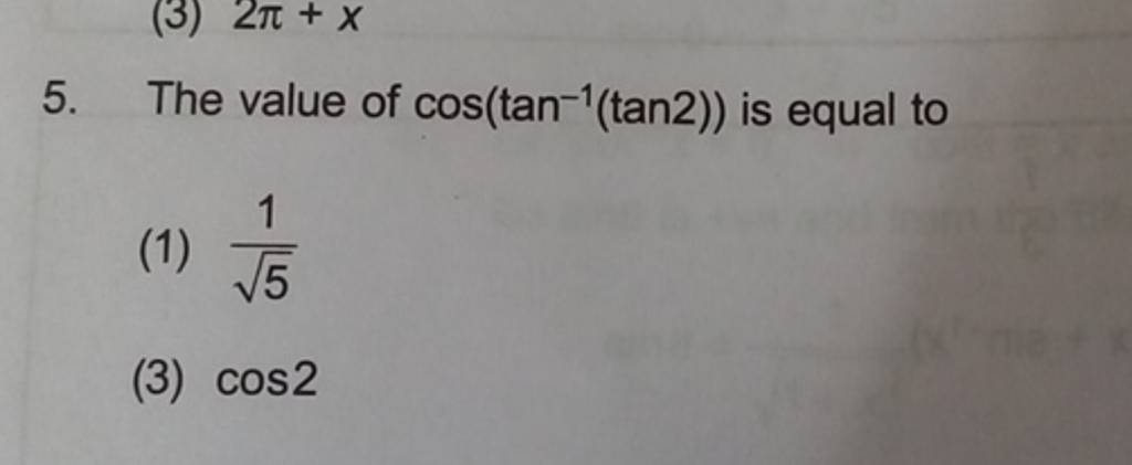 5. The value of cos(tan−1(tan2)) is equal to (1) 5 1 (3) cos2 | Filo
