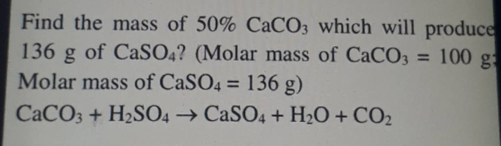 Find the mass of 50%CaCO3 which will produce 136 g of CaSO4 ? (Molar ma..