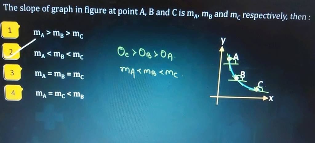 The slope of graph in figure at point A,B and C is mA , mB and mC respe..
