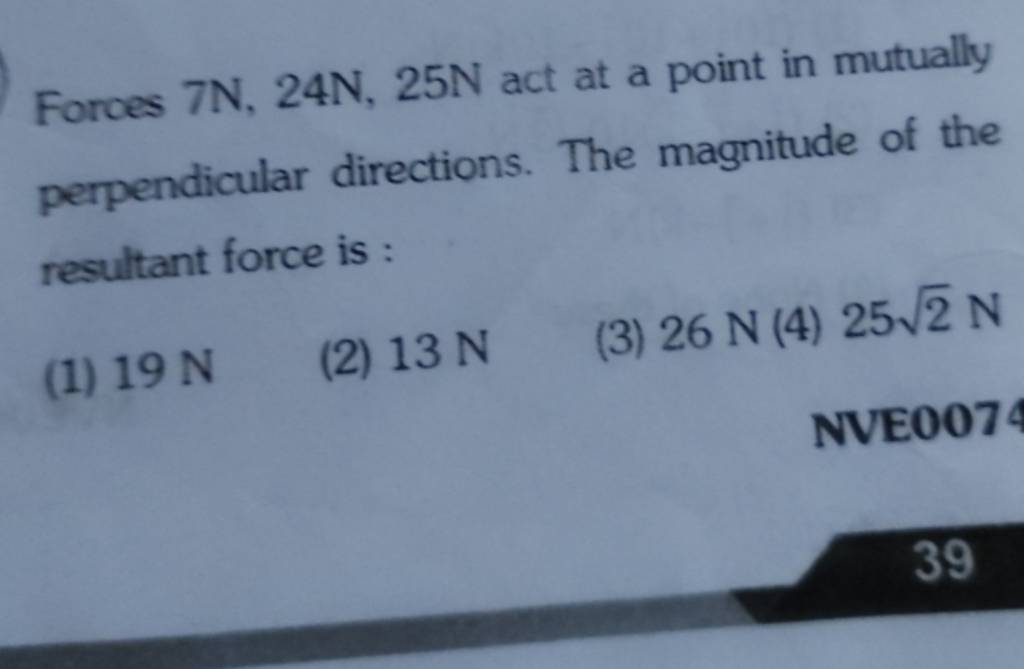 Forces 7 N,24 N,25 N act at a point in mutually perpendicular directions...