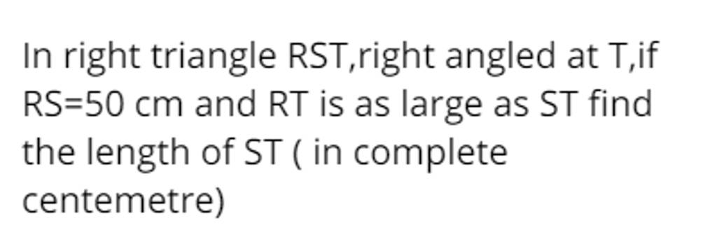 In right triangle RST, right angled at T, if RS=50 cm and RT is as large