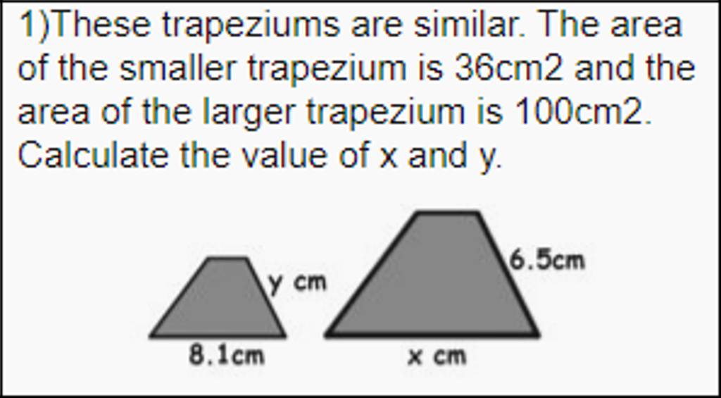 1)These trapeziums are similar. The area of the smaller trapezium is 36 c..
