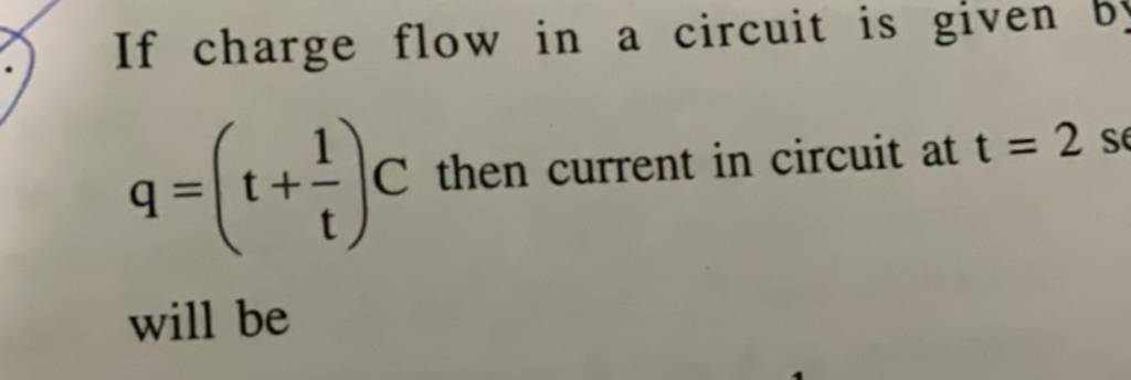 If charge flow in a circuit is given by q=(t+t1 )C then current in circui..
