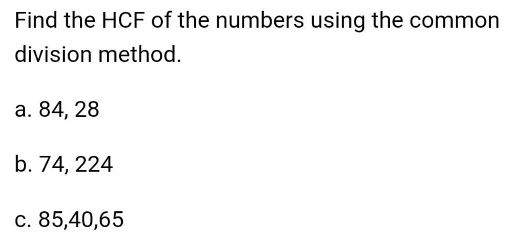 Find the HCF of the numbers using the common division method. a. 84,28 b... Find the HCF of the numbers using the common division method. a. 84,28 b...