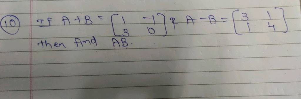 (10) If A+B=[13 −10 ]+A−B=[31 14 ] then find AB. | Filo