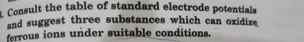 Consult the table of standard electrode potentials and suggest three subs..
