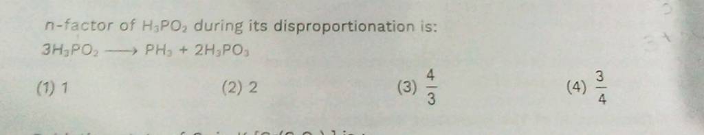n-factor of H3 PO2 during its disproportionation is: 3H3 PO2 PH3 +2H3 P..