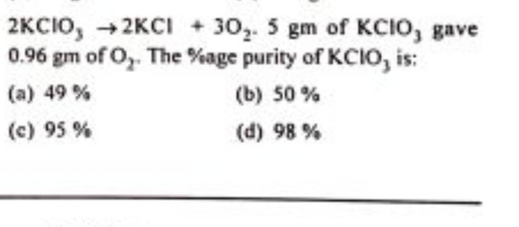 2KClO3 →2KCl+3O2 −5gm of KClO3 gave 0.96gm of O2 . The \%age purity of K..