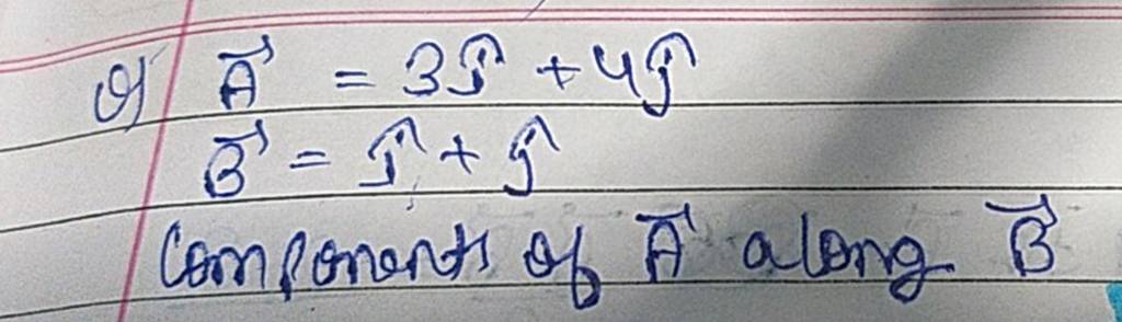 Q) A=3i^+4j^ B=i^+j^ Components of A along B | Filo