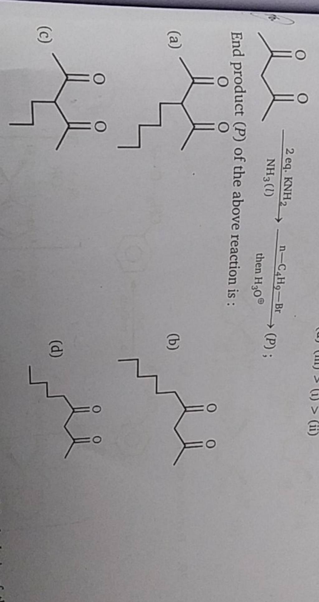 CC(=O)CC(C)=O NH3 (l)2 eq. KNH2 then H3 O⊕ n−C4 H9 −Br (P); End produ..
