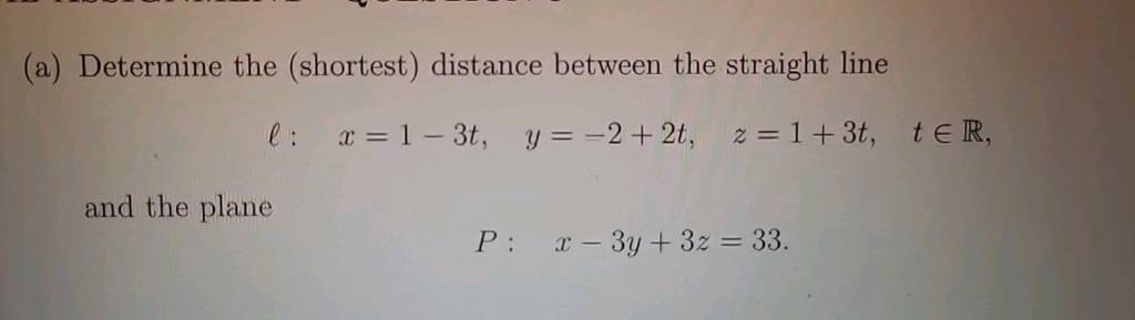 (a) Determine the (shortest) distance between the straight line ℓ:x=1−3t,..