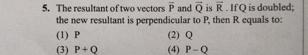 The resultant of two vectors P and Q is R. If Q is doubled; the new resu..