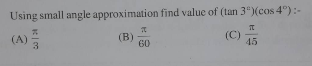 Using small angle approximation find value of (tan3∘)(cos4∘) :- (A) 3π