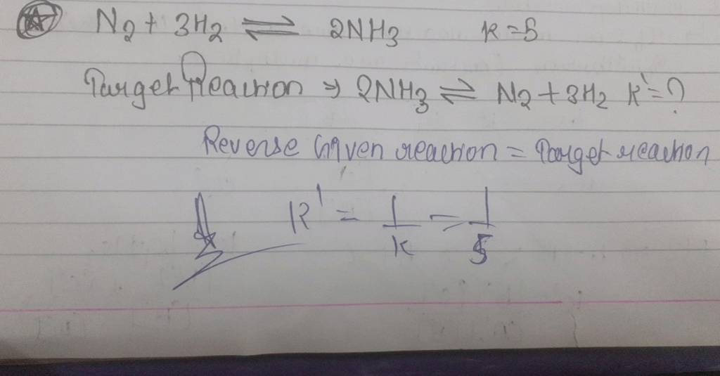 N2 +3H2 ⇌2NH3 k=5 Target Reaction ⇒2NH3 ⇌N2 +3H2 K′= ? Reverse Given reac..