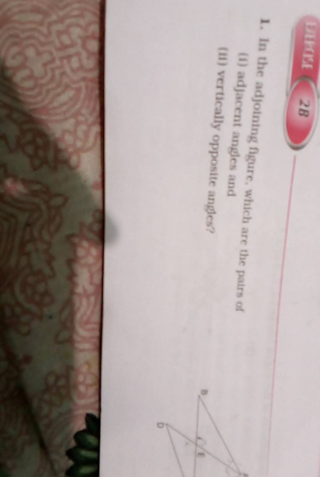 2B 1. In the adjoining figure, which are the pairs of (i) adjacent angles..