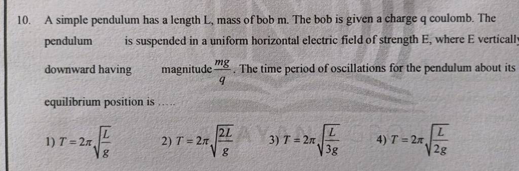 A simple pendulum has a length L, mass of bob m. The bob is given a charg..