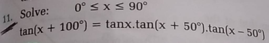 11. Solve: 0∘≤x≤90∘ tan(x+100∘)=tanx⋅tan(x+50∘)⋅tan(x−50∘) | Filo
