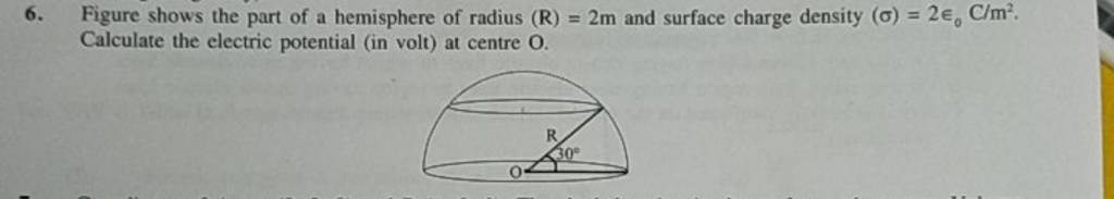 6. Figure shows the part of a hemisphere of radius (R)=2 m and surface ch..
