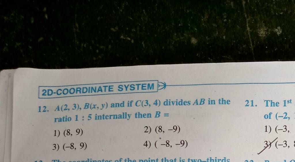 2D-COORDINATE SYSTEM 12. A(2,3),B(x,y) and if C(3,4) divides AB in the 21..