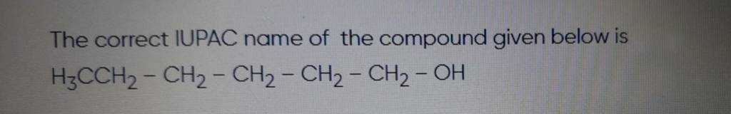 The correct IUPAC name of the compound given below is H3 CCH2 −CH2 −CH2 −..