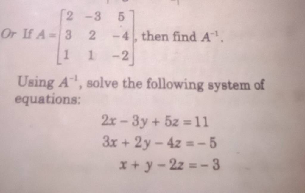 Or If A=⎣⎡ 231 −321 5−4−2 ⎦⎤ , then find A−1 Using A−1, solve the followi..