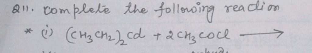 Q11. Complete the following reaction * (i) (CH3 CH2 )2 Cd+2CH3 COCl