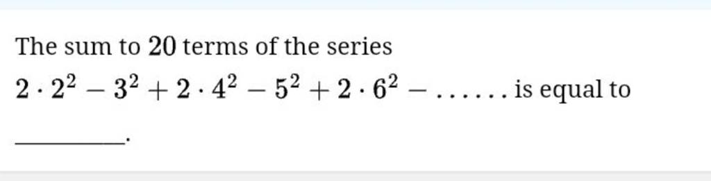 The sum to 20 terms of the series 2⋅22−32+2⋅42−52+2⋅62−…… is equal to