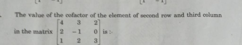 The value of the cofactor of the element of second row and third column i..